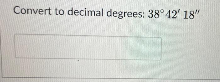 Solved Convert to decimal degrees: 38∘42′18′′ | Chegg.com