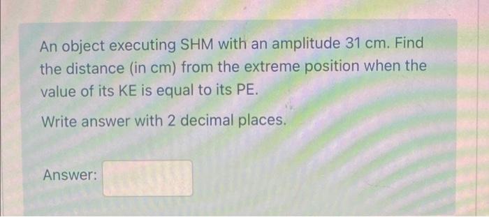 Solved An object executing SHM with an amplitude 31 cm. Find | Chegg.com