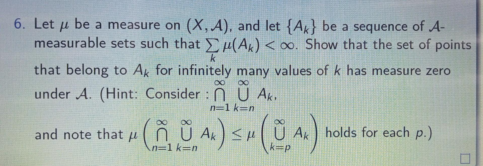 Solved 6. Let μ be a measure on (X,A), and let {Ak} be a | Chegg.com