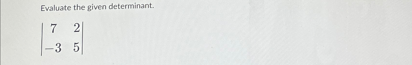 Solved Evaluate the given determinant.|[7,2],[-3,5]| | Chegg.com
