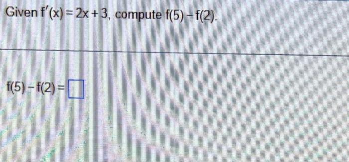Solved Given f′(x)=2x+3, compute f(5)−f(2) f(5)−f(2)= | Chegg.com