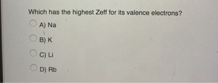 Solved Which has the highest Zeff for its valence electrons? | Chegg.com