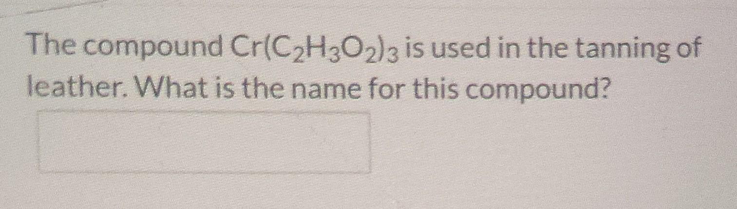 The compound Cr(C2H3O2)3 is used in the tanning of | Chegg.com
