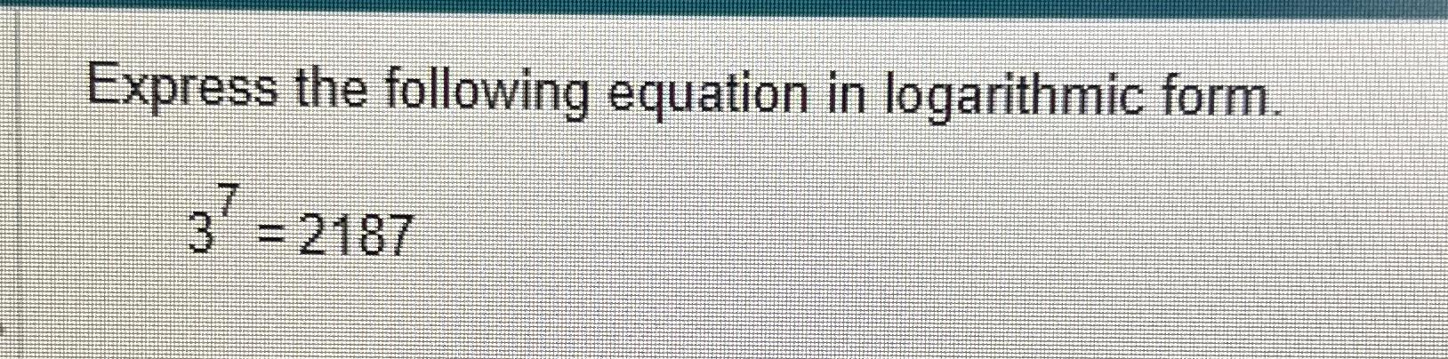 Solved Express the following equation in logarithmic | Chegg.com