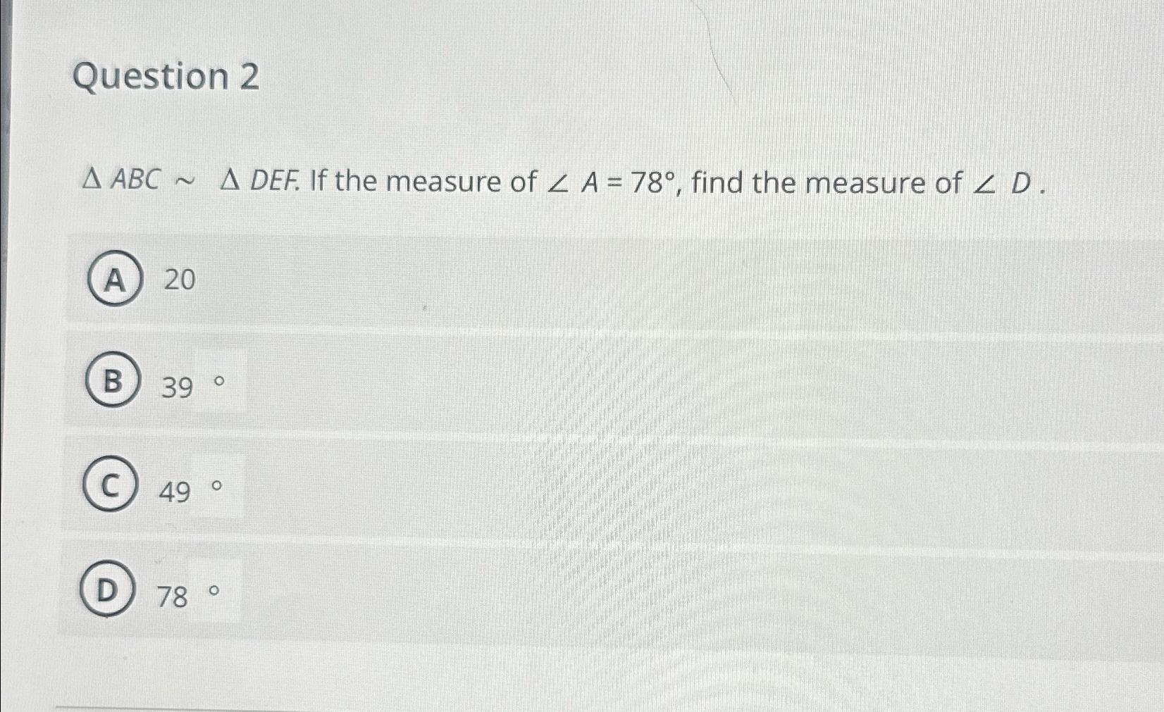 Solved Question 2????ABC∼???DEF. If the measure of ??A=78°, | Chegg.com