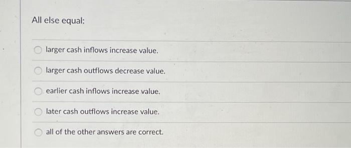Solved All else equal: larger cash inflows increase value. | Chegg.com