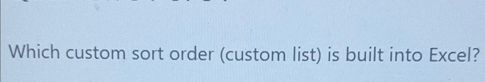 Solved Which custom sort order (custom list) is built into | Chegg.com Solved Which custom sort order (custom list) is built into | Chegg.com