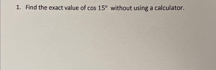 Solved 1. Find the exact value of cos 15° without using a | Chegg.com