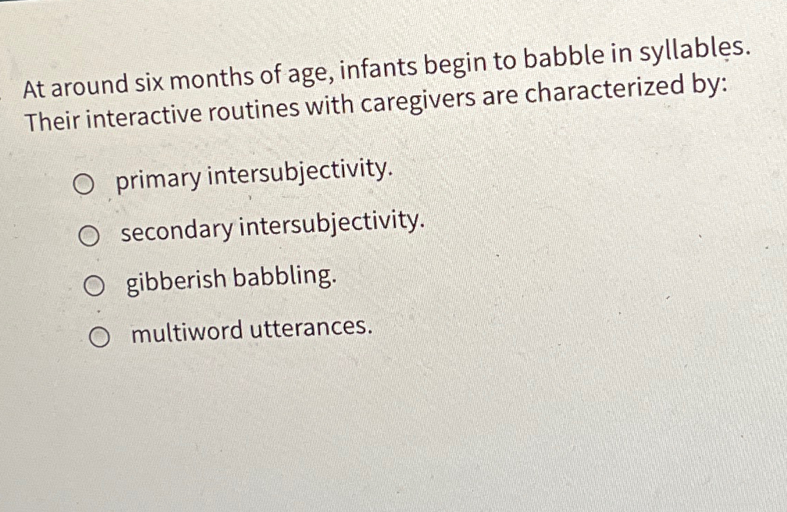 Solved At around six months of age, infants begin to babble | Chegg.com