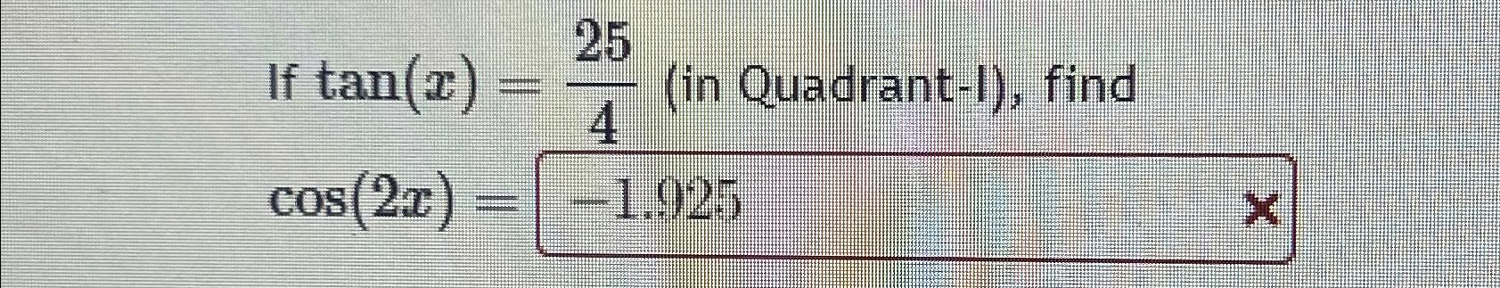 Solved If tan(x)=254 (in Quadrant-I), ﻿findcos(2x)= | Chegg.com