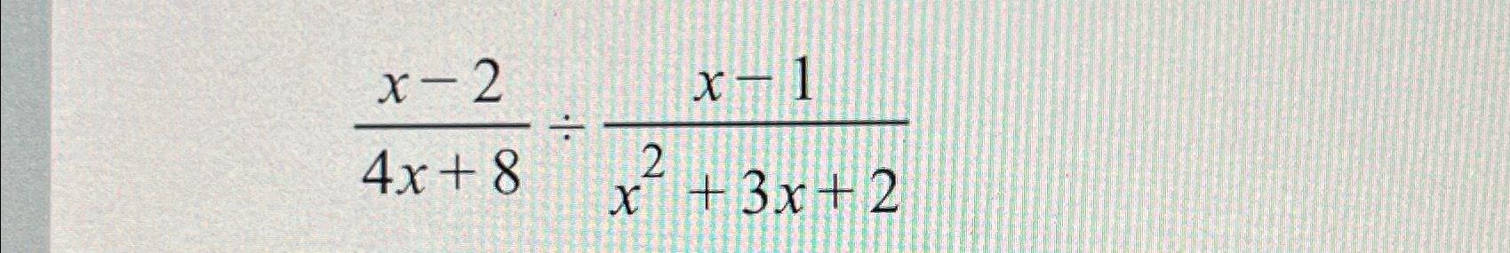 Solved x-24x+8÷x-1x2+3x+2 | Chegg.com