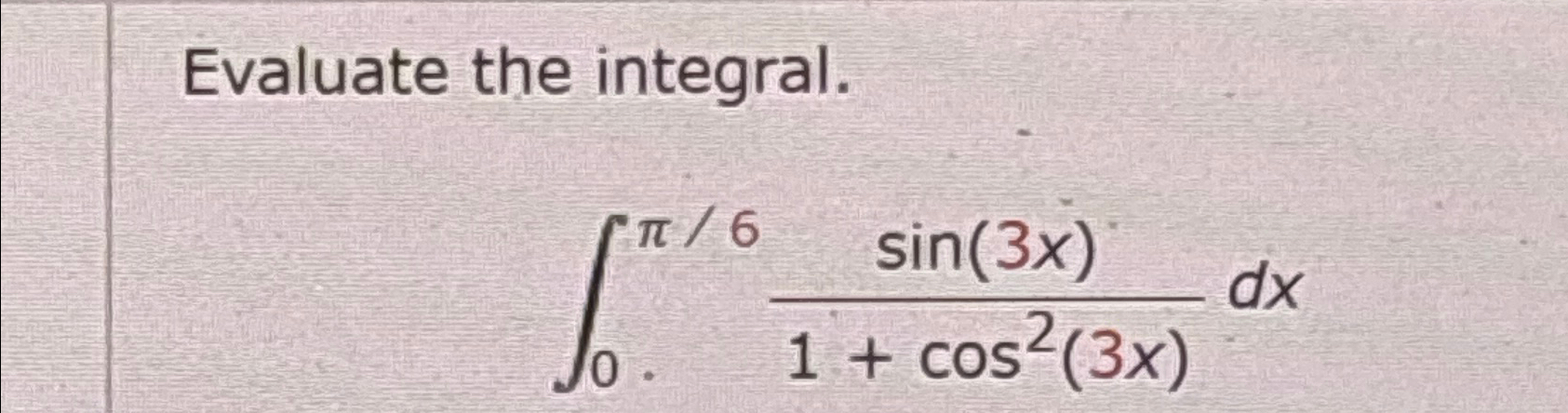 Solved Evaluate the integral.∫0π6sin(3x)1+cos2(3x)dx | Chegg.com