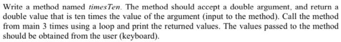 Solved Write a method named timesTen. The method should | Chegg.com