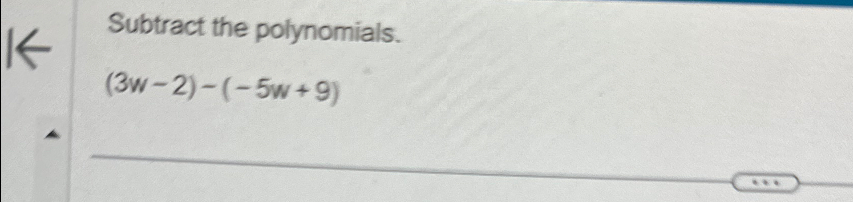 Solved Subtract the polynomials.(3w-2)-(-5w+9) | Chegg.com