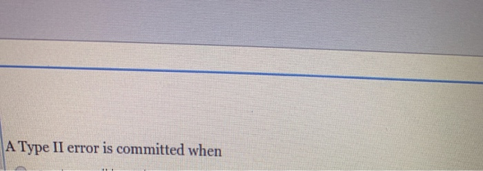 Solved A Type II error is committed when | Chegg.com