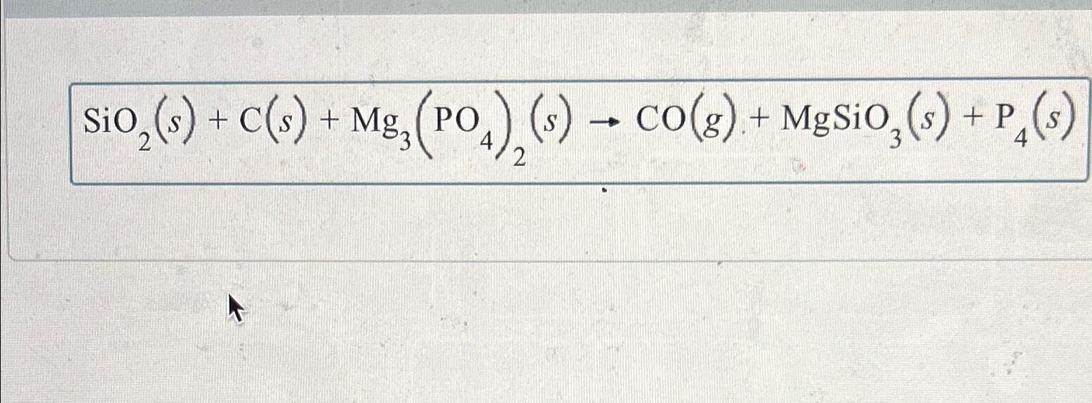 Solved SiO2(s)+C(s)+Mg3(PO4)2(s)→CO(g)+MgSiO3(s)+P4(s) | Chegg.com