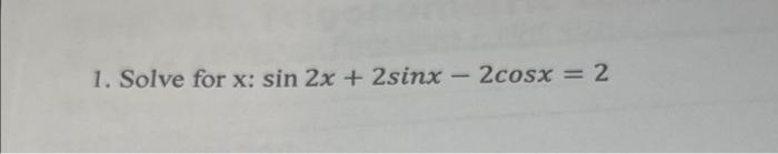 Solved 1. Solve for x: sin 2x + 2sinx - 2cosx = 2 | Chegg.com