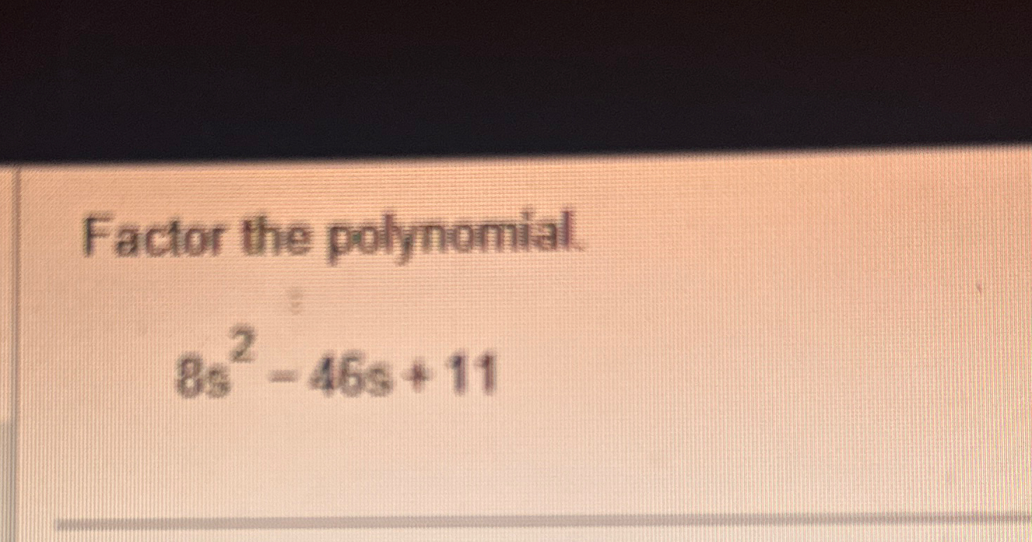 Solved Factor the polynomial.8s2-46s+11 | Chegg.com