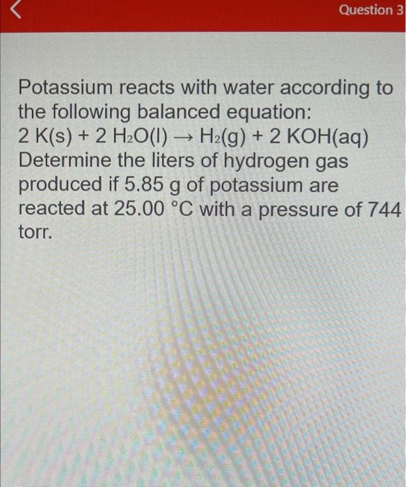 Solved Potassium reacts with water according to the | Chegg.com