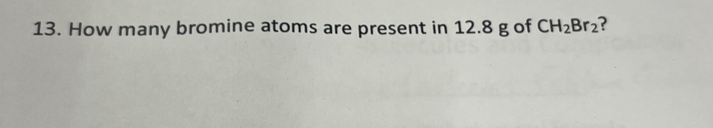 Solved How many bromine atoms are present in 12.8 ﻿g of | Chegg.com