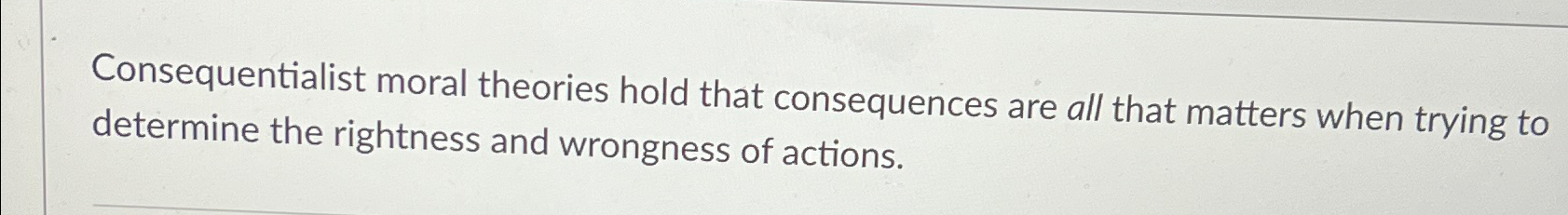 Solved Consequentialist moral theories hold that | Chegg.com