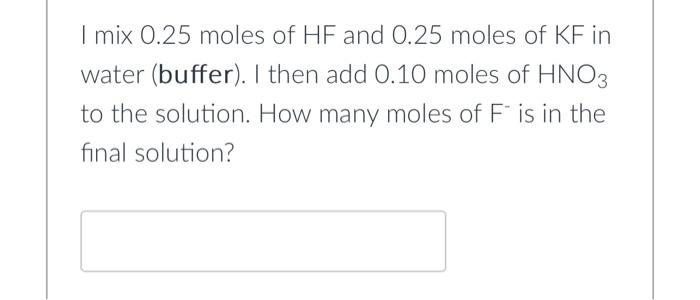 Solved I mix 0.25 moles of HF and 0.25 moles of KF in water | Chegg.com