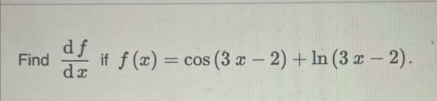 Solved Find df(d)x ﻿if f(x)=cos(3x-2)+ln(3x-2) | Chegg.com