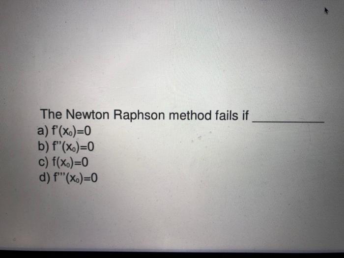 Solved The Newton Raphson method fails if a) f'(x)=0 b) | Chegg.com