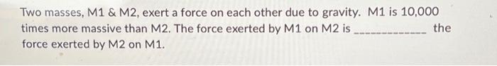 Solved Two masses, M1 & M2, exert a force on each other due | Chegg.com