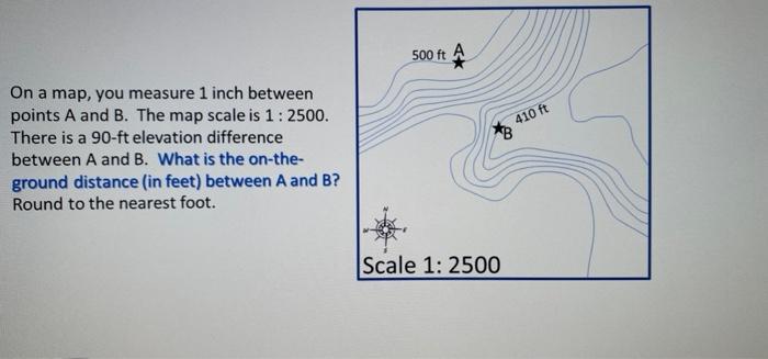Solved 500 ft 410 ft *B On a map, you measure 1 inch between | Chegg.com