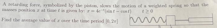 Solved A retarding force, symbolized by the piston, slows | Chegg.com