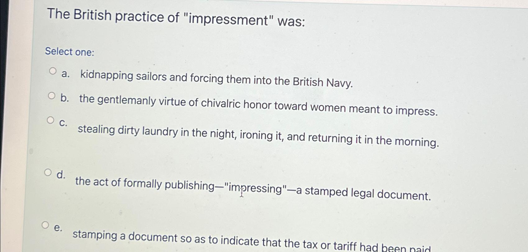 Solved The British practice of "impressment" was:Select | Chegg.com