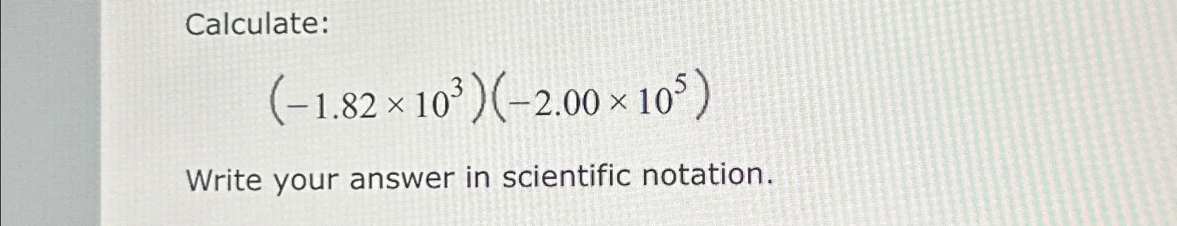 Solved Calculate:(-1.82×103)(-2.00×105)Write your answer in | Chegg.com