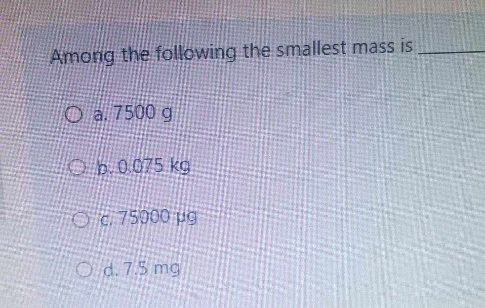 Solved Among the following the smallest mass is O a. 7500 g | Chegg.com