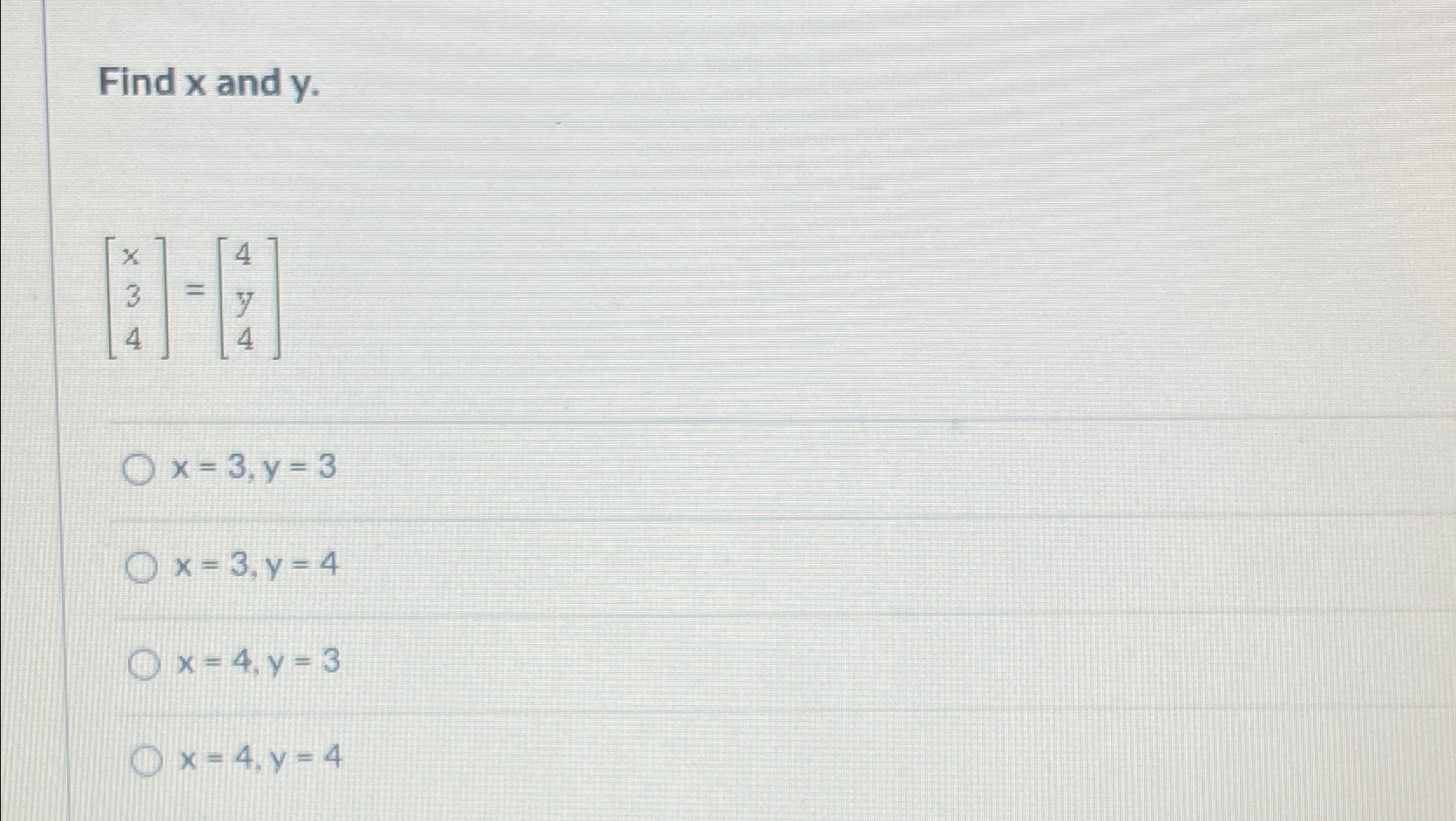 Solved Find x ﻿and y.[x34]=[4y4]x=3,y=3x=3,y=4x=4,y=3x=4,y=4 | Chegg.com