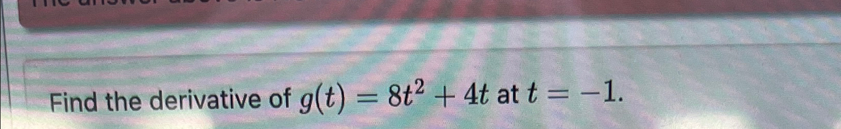 Solved Find the derivative of g(t)=8t2+4t ﻿at t=-1 | Chegg.com