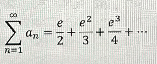 Solved ∑n=1∞an=e2+e23+e34+...Determine whether the series is | Chegg.com