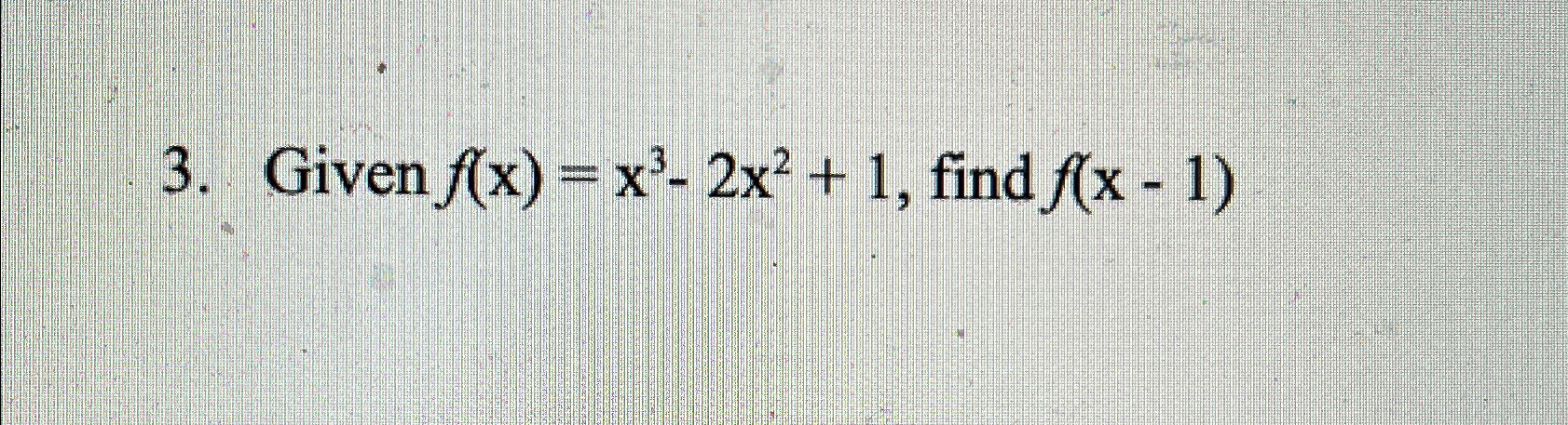 Solved Given f(x)=x3-2x2+1, ﻿find f(x-1) | Chegg.com