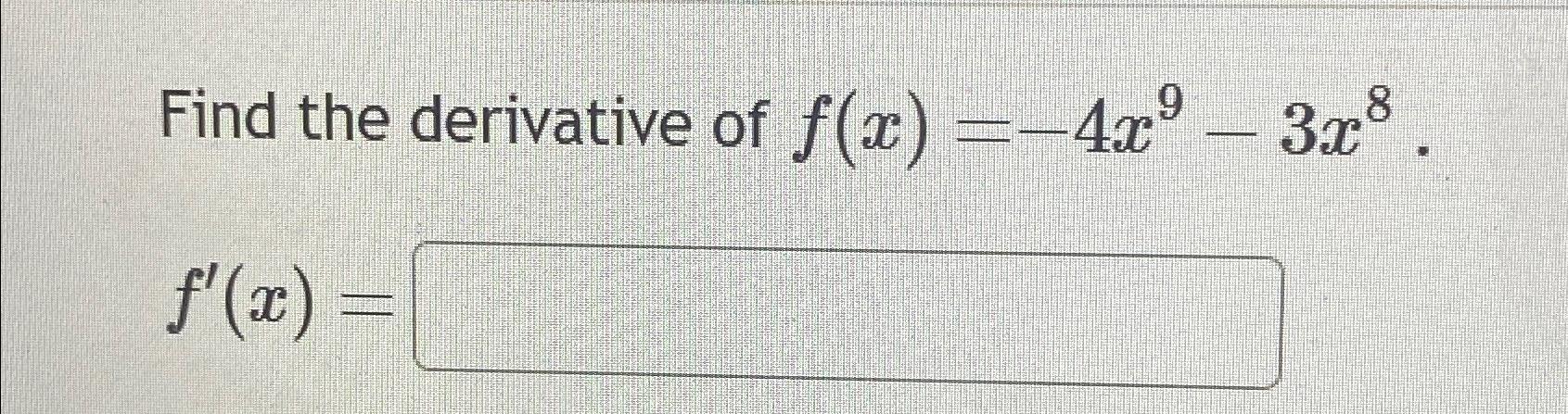 Solved Find the derivative of f(x)=-4x9-3x8.f'(x)= | Chegg.com