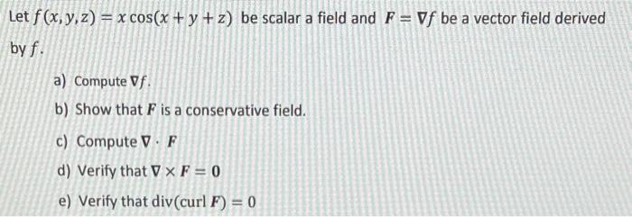 Solved Let f(x,y,z)=xcos(x+y+z) be scalar a field and F=∇f | Chegg.com