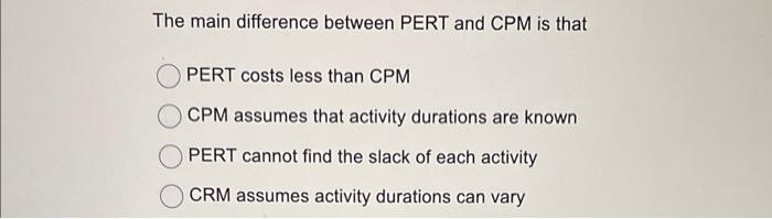 Solved The main difference between PERT and CPM is that PERT | Chegg.com