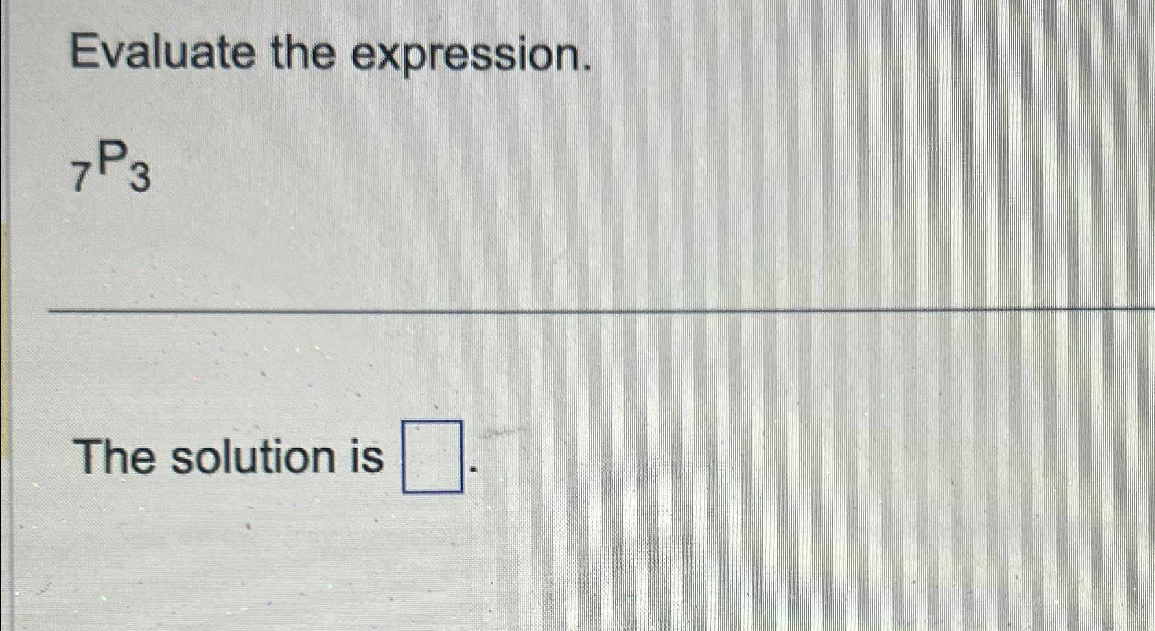 Solved Evaluate the expression.?7P3The solution is | Chegg.com