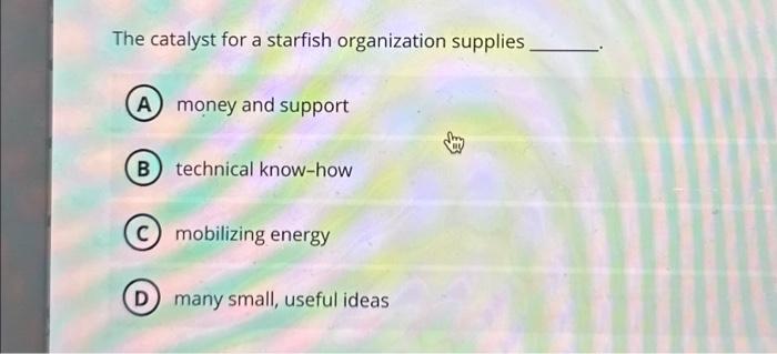 Solved The catalyst for a starfish organization supplies | Chegg.com