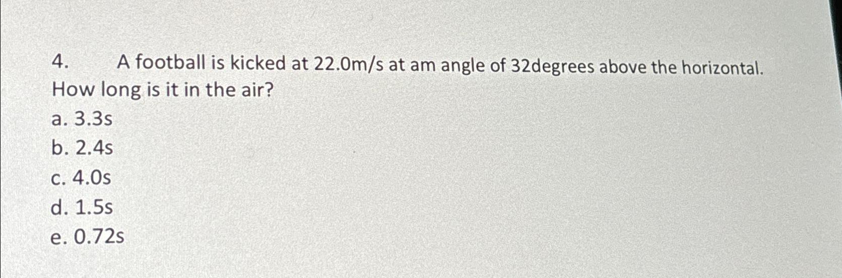 Solved A football is kicked at 22.0ms ﻿at am angle of 32 | Chegg.com