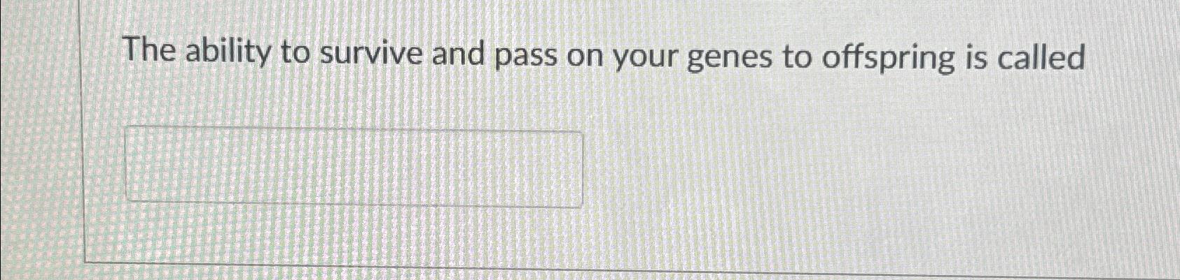 Solved The ability to survive and pass on your genes to | Chegg.com