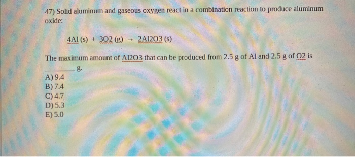 Solved 47) Solid aluminum and gaseous oxygen react in a | Chegg.com