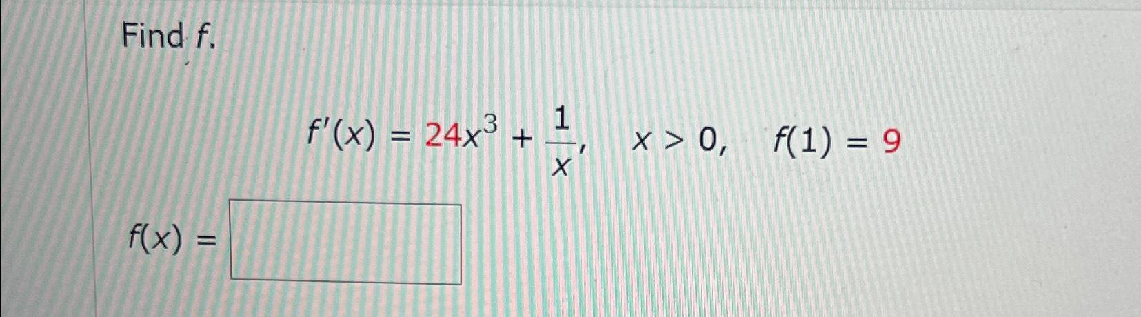 Solved Find f.f'(x)=24x3+1x,x>0,f(1)=9f(x)= | Chegg.com