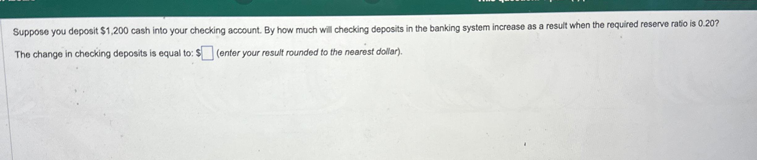 Solved Suppose you deposit $1,200 cash into your checking | Chegg.com Solved Suppose you deposit $1,200 cash into your checking | Chegg.com