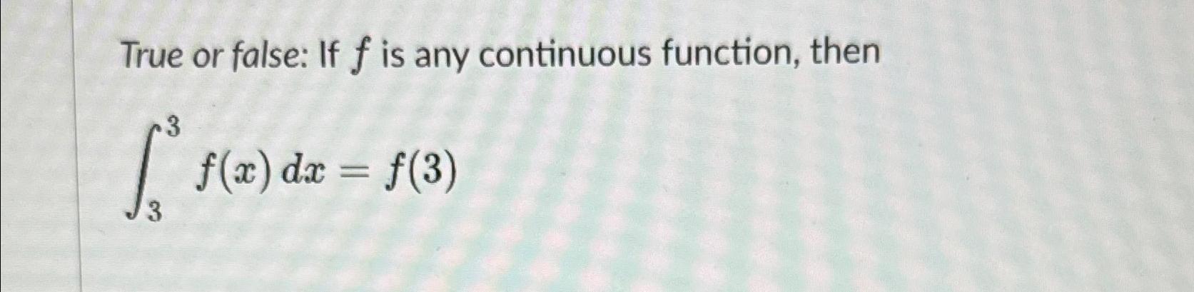 Solved True or false: If f ﻿is any continuous function, | Chegg.com