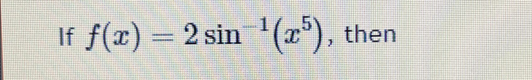 Solved If f(x)=2sin-1(x5), ﻿then | Chegg.com